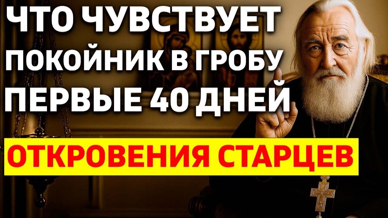 ЧТО ЧУВСТВУЕТ ПОКОЙНИК В ГРОБУ ПЕРВЫЕ 40 ДНЕЙ? Откровения старцев!