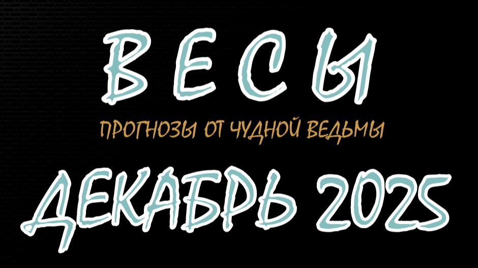 Весы. Декабрь 2025. Прогноз-гороскоп