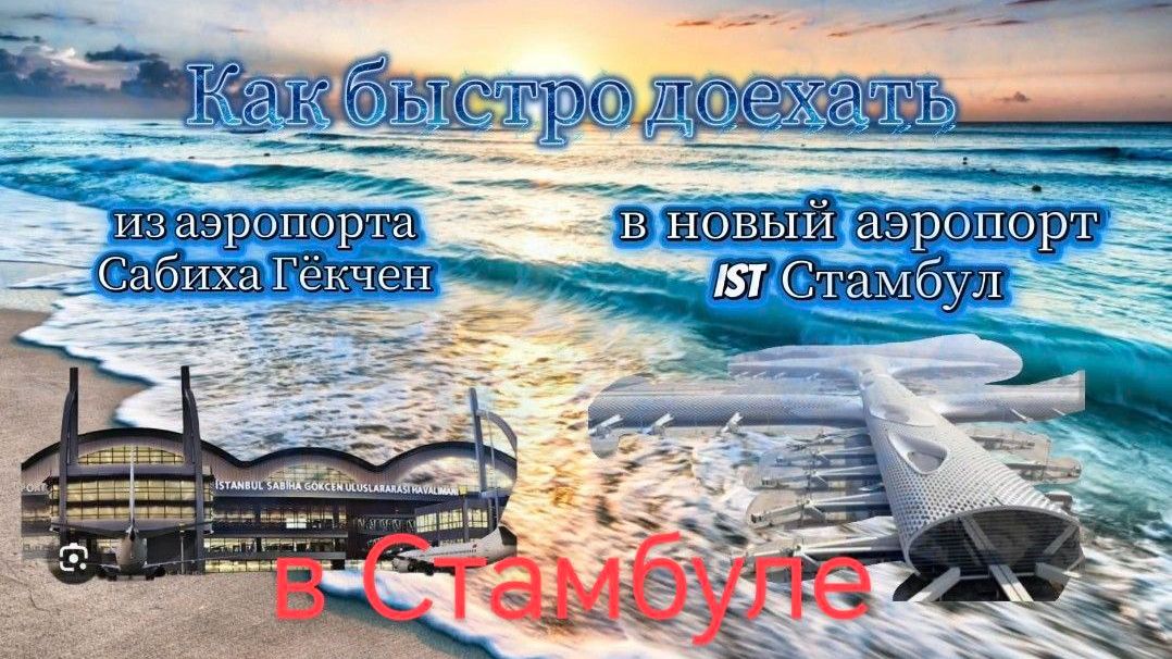Стамбул 2025. Как быстро доехать из аэропорта Сабиха Гекчен в новый аэропорт IST Стамбул.