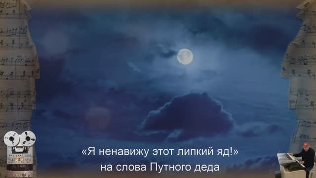 «Я ненавижу этот липкий яд!» на слова Путного деда