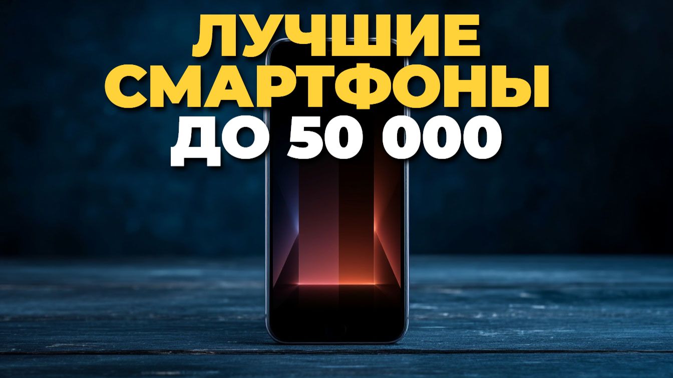 Смартфон до 50 000 рублей 2025: топ 7 вариантов