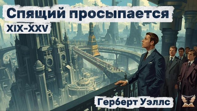 Герберт Уэллс - Спящий просыпается. Глава XIX-XXV. Аудиокнига