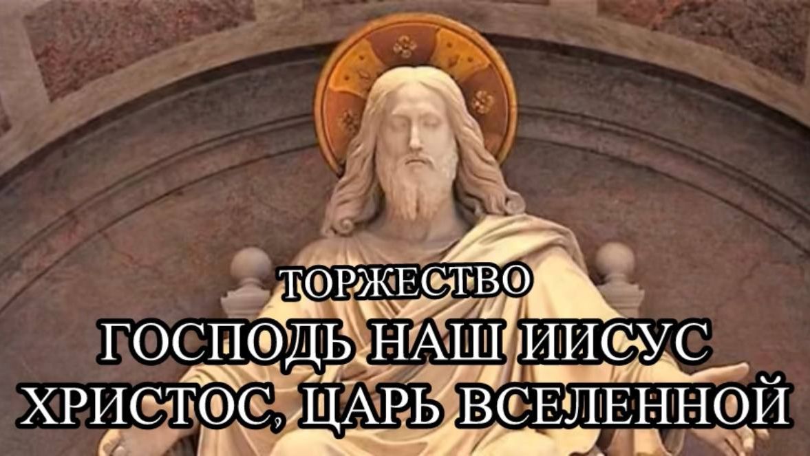Господь наш Иисус Христос, Царь Вселенной. Торжество.
