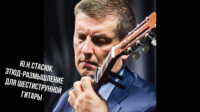 Ю.Н.Стасюк "Этюд-размышление" для шестиструнной гитары (1998)