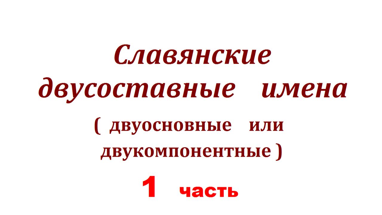 Славянские имена, двукомпонентные (двусоставные) и усеченные от них.  1 - я часть,  разделы  А  и  Б