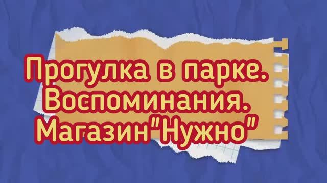 Прогулка по парку.Воспоминания.Магазин"Нужно#