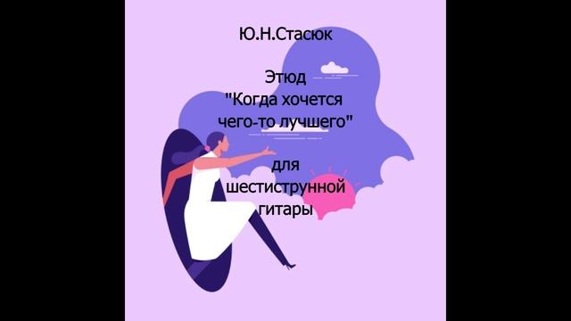 Ю.Н.Стасюк Этюд "Когда хочется чего-то лучшего" для шестиструнной гитары