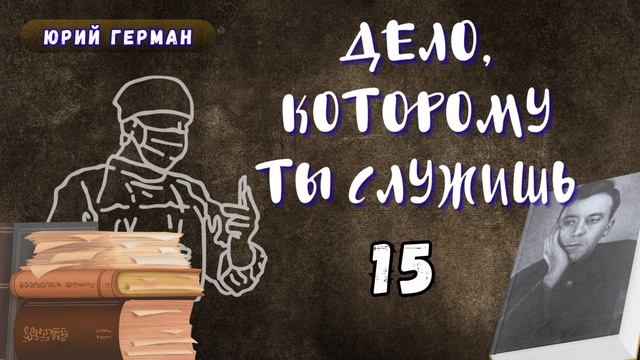 Юрий Герман - Дело, которому ты служишь. Глава 15. Аудиокнига