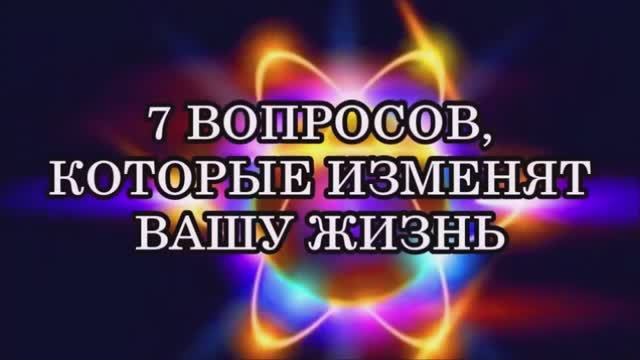 7 ВОПРОСОВ, КОТОРЫЕ ИЗМЕНЯТ ВАШУ ЖИЗНЬ