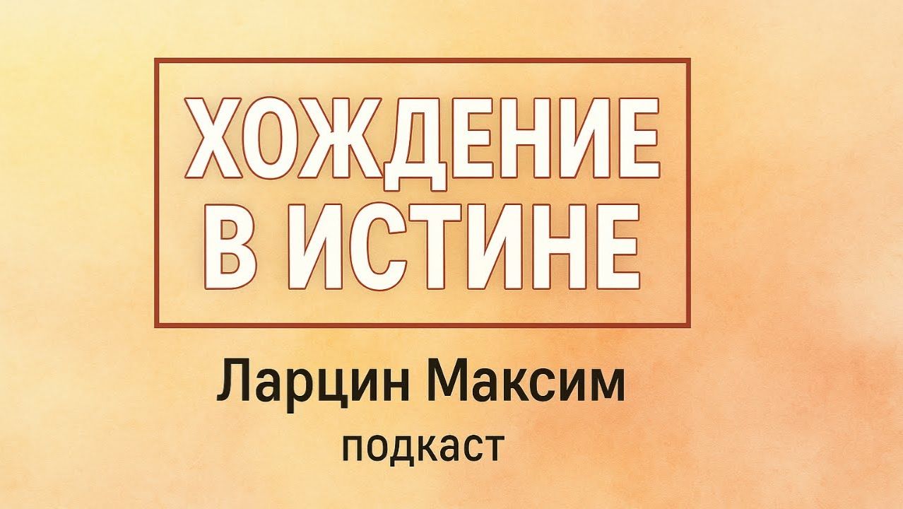 Хождение в истине - Максим Ларцин 26.11.25 подкаст