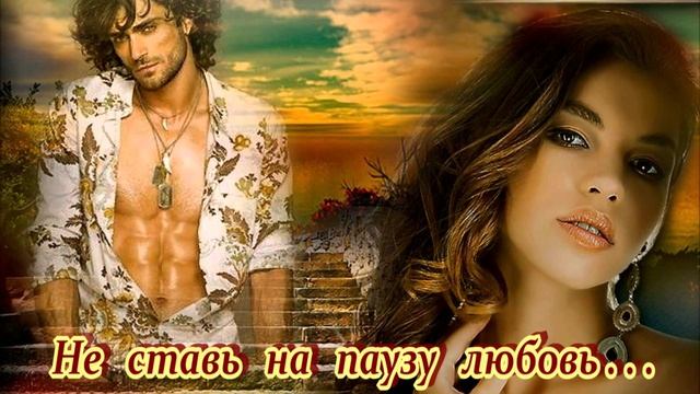 НЕ СТАВЬ НА ПАУЗУ ЛЮБОВЬ... - КРАСИВАЯ ПЕСНЯ ДЛЯ ВАС!