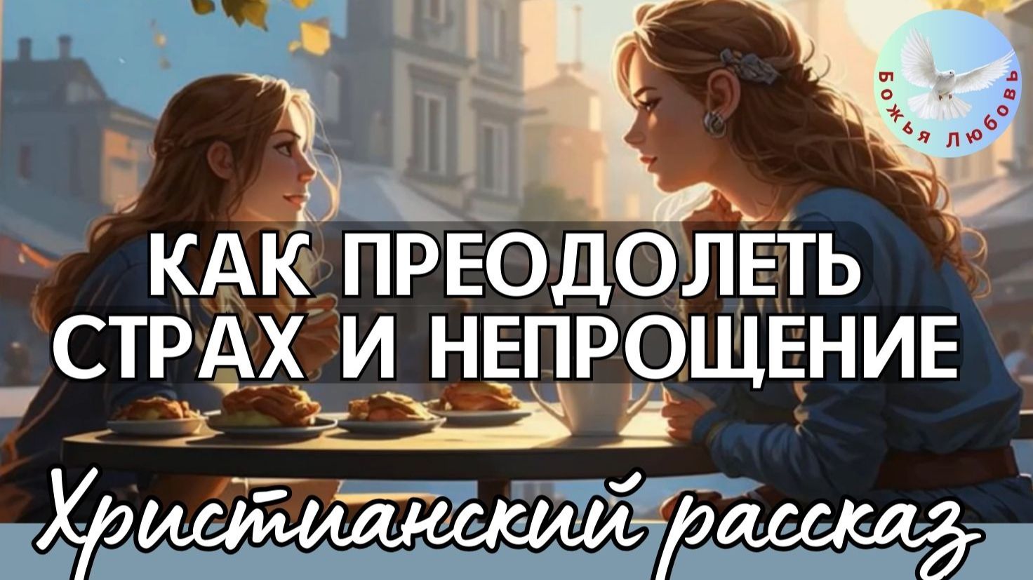 --КАК ПРЕОДОЛЕТЬ СТРАХ И НЕПРОЩЕНИЕ--ХРИСТИАНСКАЯ ИСТОРИЯ