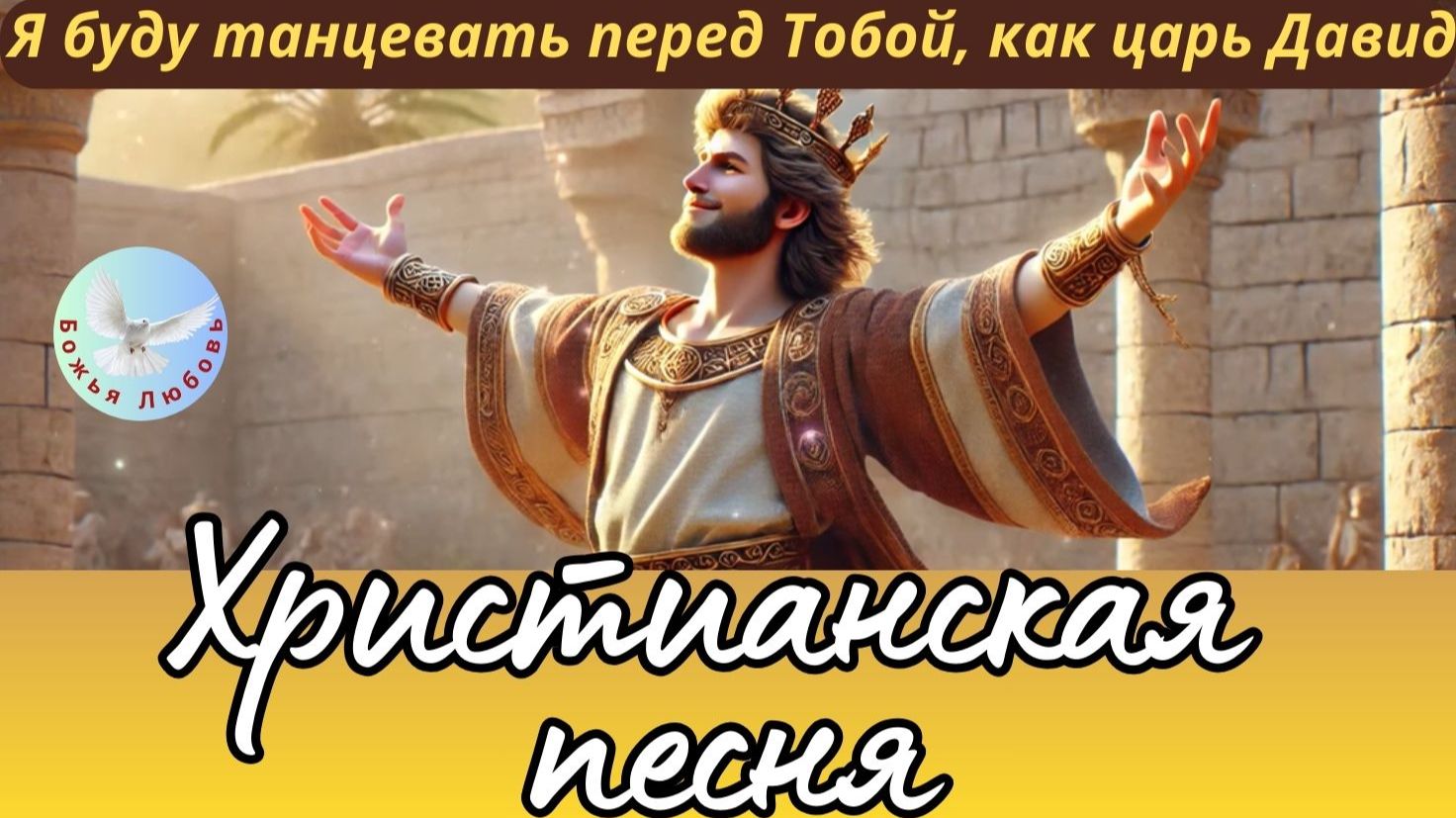 -БУДУ ТАНЦЕВАТЬ, КАК ЦАРЬ ДАВИД-ХРИСТИАНСКАЯ  ПЕСНЯ НА СТИХИ ИРИНЫ БОГОЛЮБОВОЙ, ПРОСЛАВЛЯЮЩАЯ БОГА.