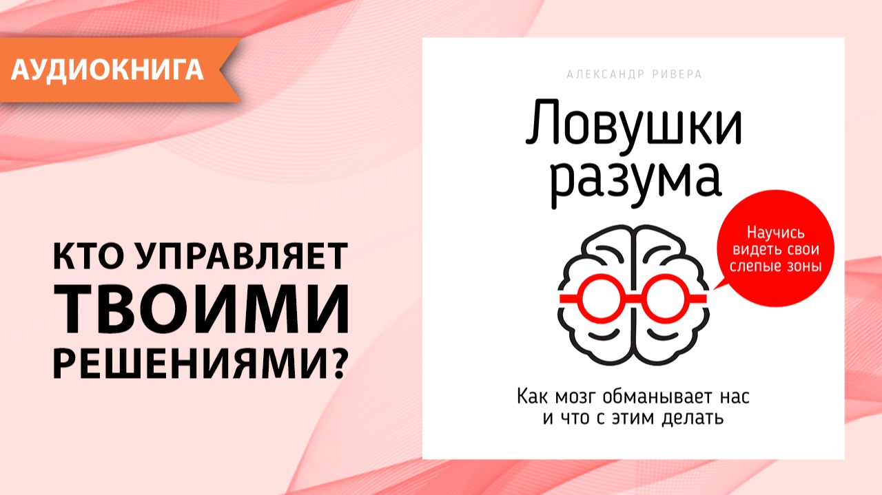 Ловушки разума. Как мозг обманывает нас и что с этим делать. Александр Ривера [Аудиокнига]