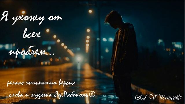 "Я ухожу от всех проблем...."   релакс версия Ed V Prince©