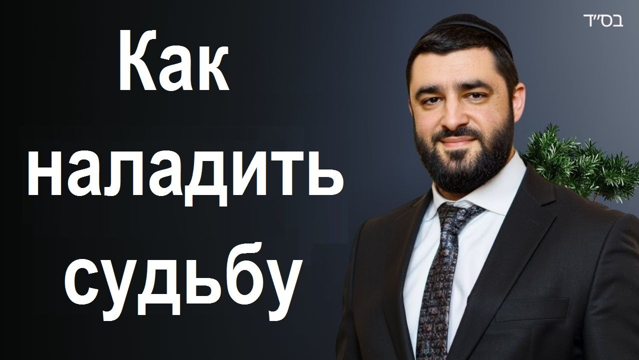 2020  КАК НАЛАДИТЬ СУДЬБУ. Рав Исраэль Якобов