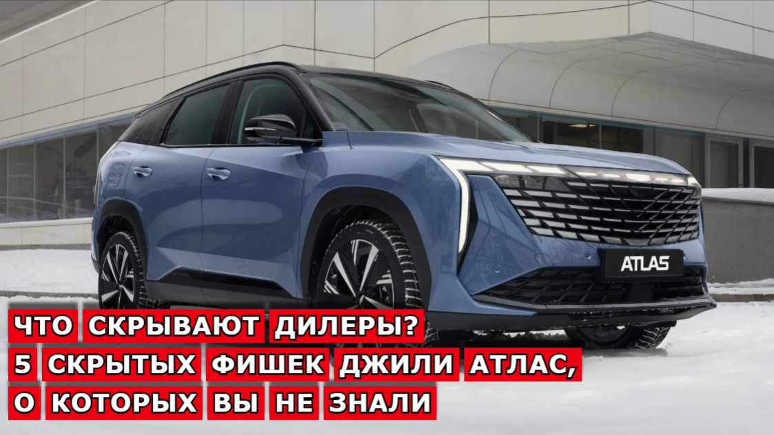 Что скрывают дилеры? 5 скрытых фишек Джили Атлас, о которых вы не знали.