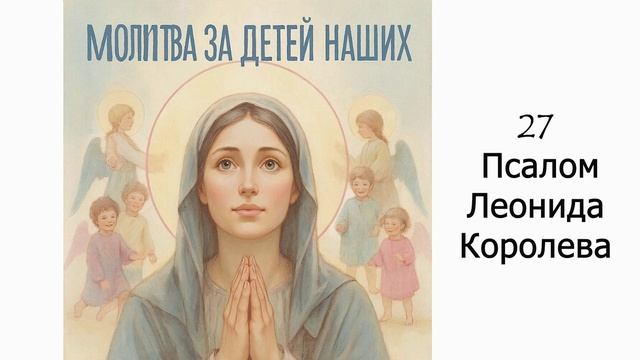 Молитва за детей наших / Двадцать седьмой псалом Леонида Королева