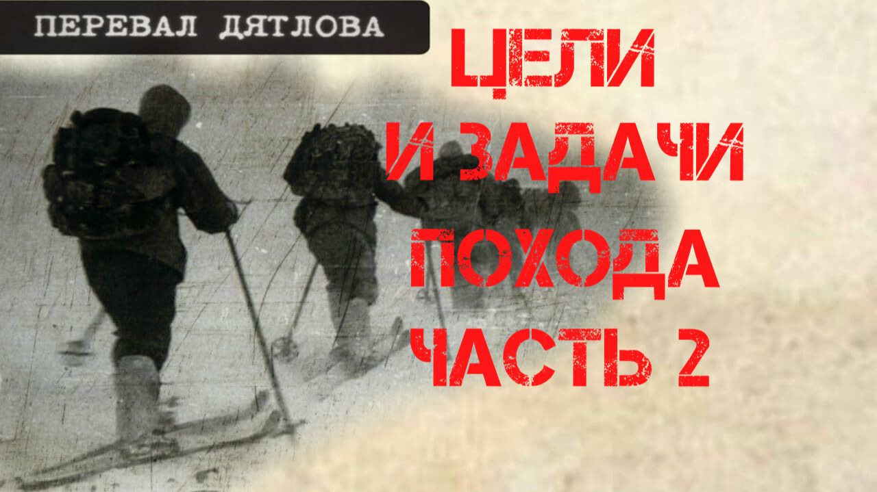Перевал Дятлова. Какие были цели и задачи похода группы Дятлова. Часть2