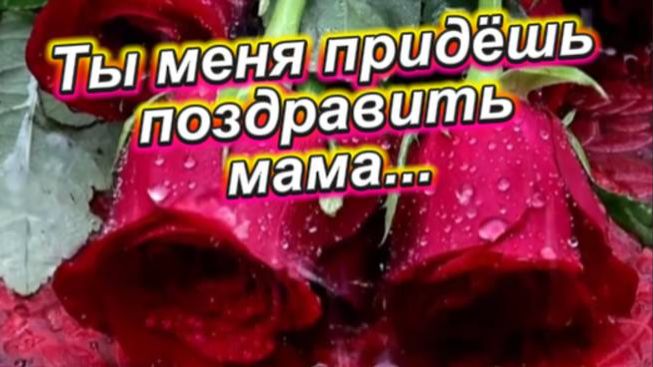 До слёз... Ты придёшь меня поздравить, мама...