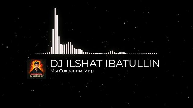 Dj Ilshat Ibatullin - Мы Сохраним Мир