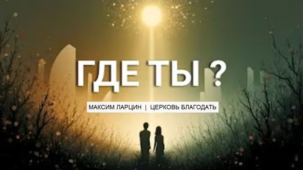 Где ты? - Максим Ларцин 30.11.25 проповедь