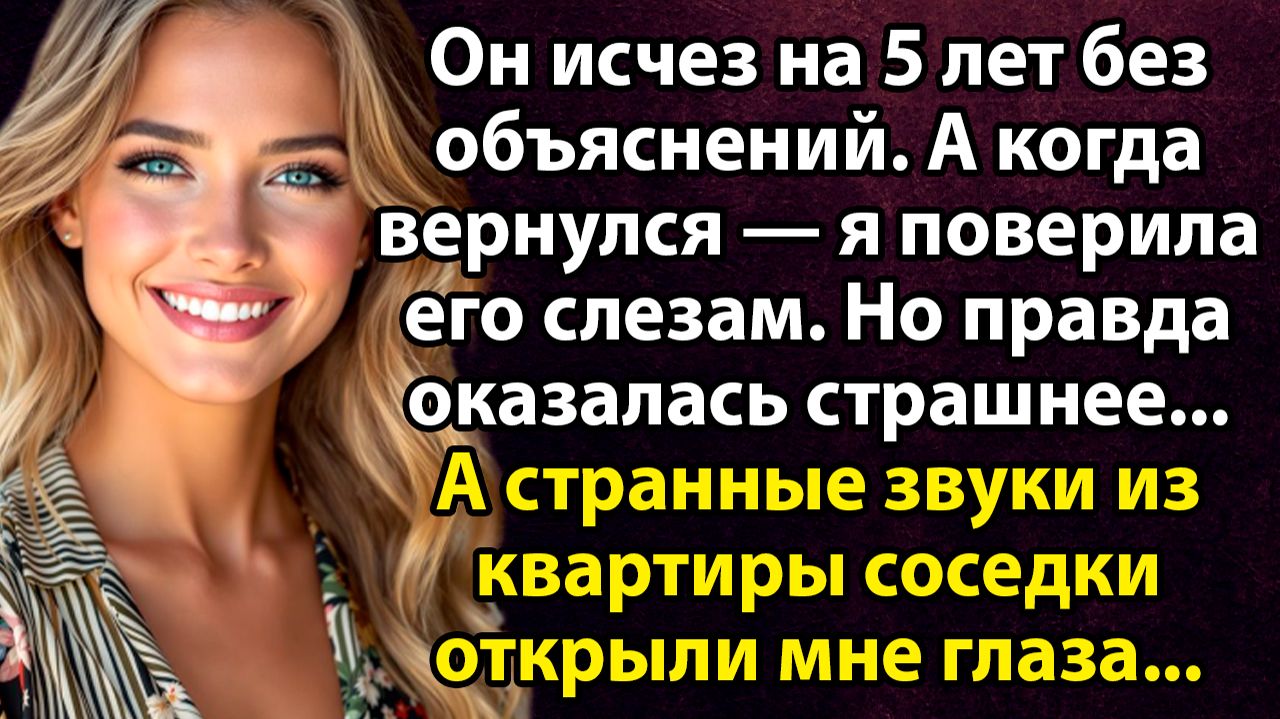 Любимый исчез на 5 лет. Когда он вернулся и рассказал ПРАВДУ, я не поверила своим ушам