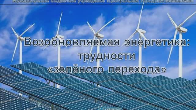 Видеопрезентация «Возобновляемая энергетика: трудности зеленого перехода" (12+)