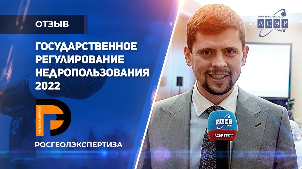 Отзыв о Конгрессе АСЭРГРУПП "Государственное регулирование недропользования 2022". Шамордин Роман