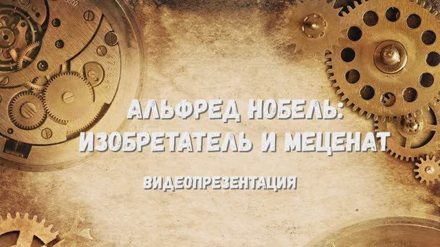 Видеопрезентация "Альфред Нобель изобретатель и меценат" (12+)