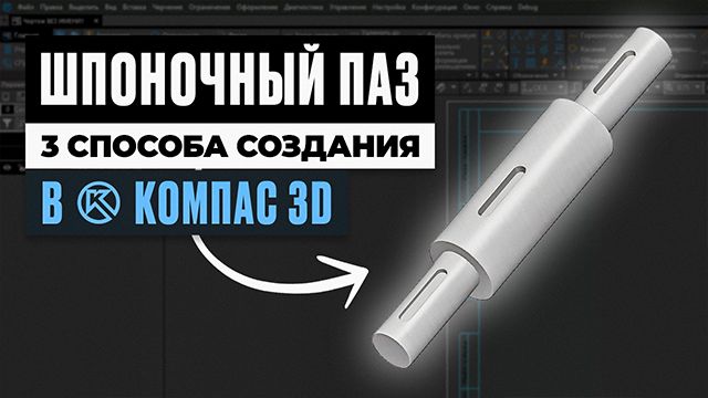 Шпоночный паз в Компас 3D — 3 СПОСОБА СОЗДАНИЯ