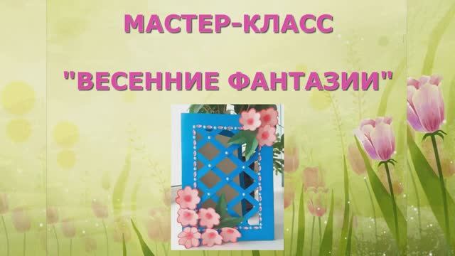 Мастер-класс «Весенние фантазии» изготовление праздничной открытки (6+)