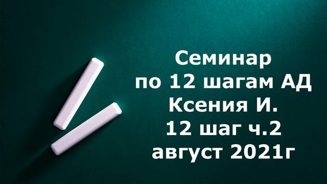 Семинар по 12 шагам АД . Ксения И.  12 шаг. ч 2.