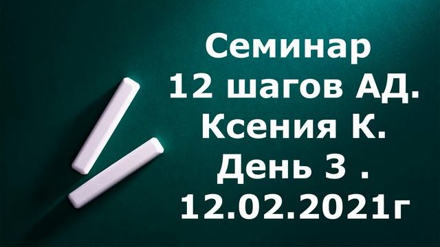 Семинар 12 шагов АД  Ксения К  День 3   12 02 21г