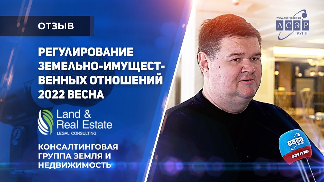 Отзыв о Конгрессе АСЭРГРУПП "Регулирование земельно-имущественных отношений 2022". Чуркин Владимир.