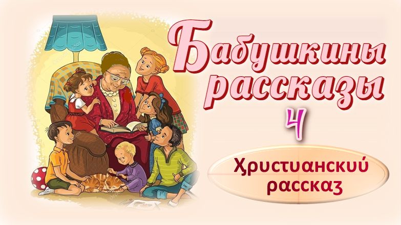 📗 "Бабушкины рассказы -4" ~ РАССКАЗ Христианский ~ 👧🟢 ДЕТСКАЯ РУБРИКА