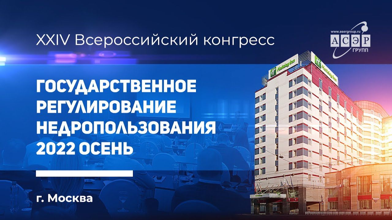 Отчет о Конгрессе АСЭРГРУПП "Государственное регулирование недропользования 2022 Осень", г.Москва