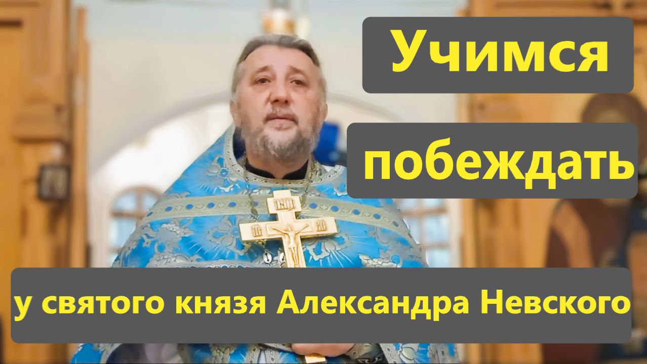 УЧИМСЯ ПОБЕЖДАТЬ У СВЯТОГО КНЯЗЯ АЛЕКСАНДРА  НЕВСКОГО. Священник Игорь Сильченков