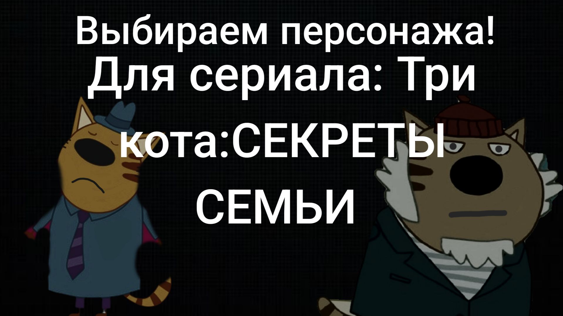 Выбираем персонажа! Для сериала: Три кота:СЕКРЕТЫ СЕМЬИ (ссылка на телеграм канал в описании)
