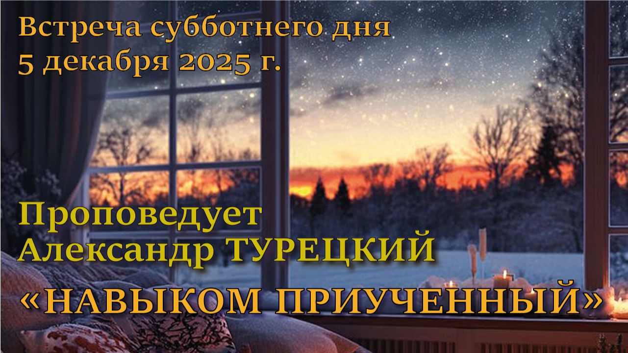 05.12.2025. Александр Михайлович Турецкий. Тема проповеди: “Навыком приученный”