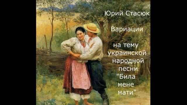 Ю.Н. Стасюк Вариации на тему украинской народной песни "Била мене мати" ( 2014)