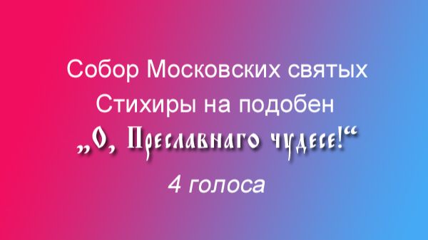 Стихиры Собора московских святых, подобен "О, преславнаго чудесе!"