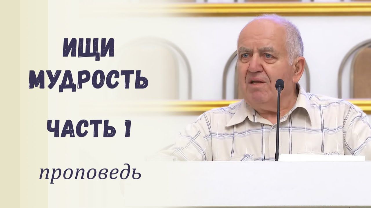 Ищи мудрость. Часть 1 - Проповедь