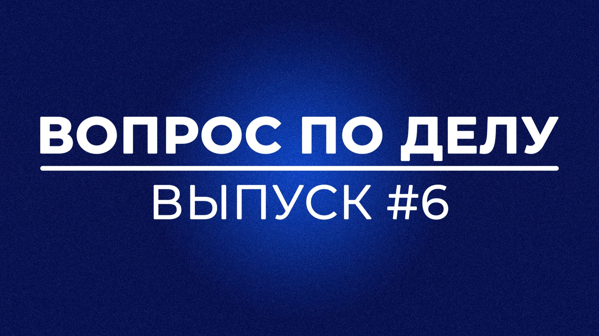 ВОПРОС ПО ДЕЛУ | ВЫПУСК #6
