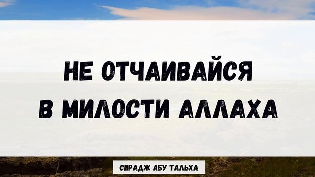 Не отчаивайся в милости Аллаха | Сирадж Абу Тальха