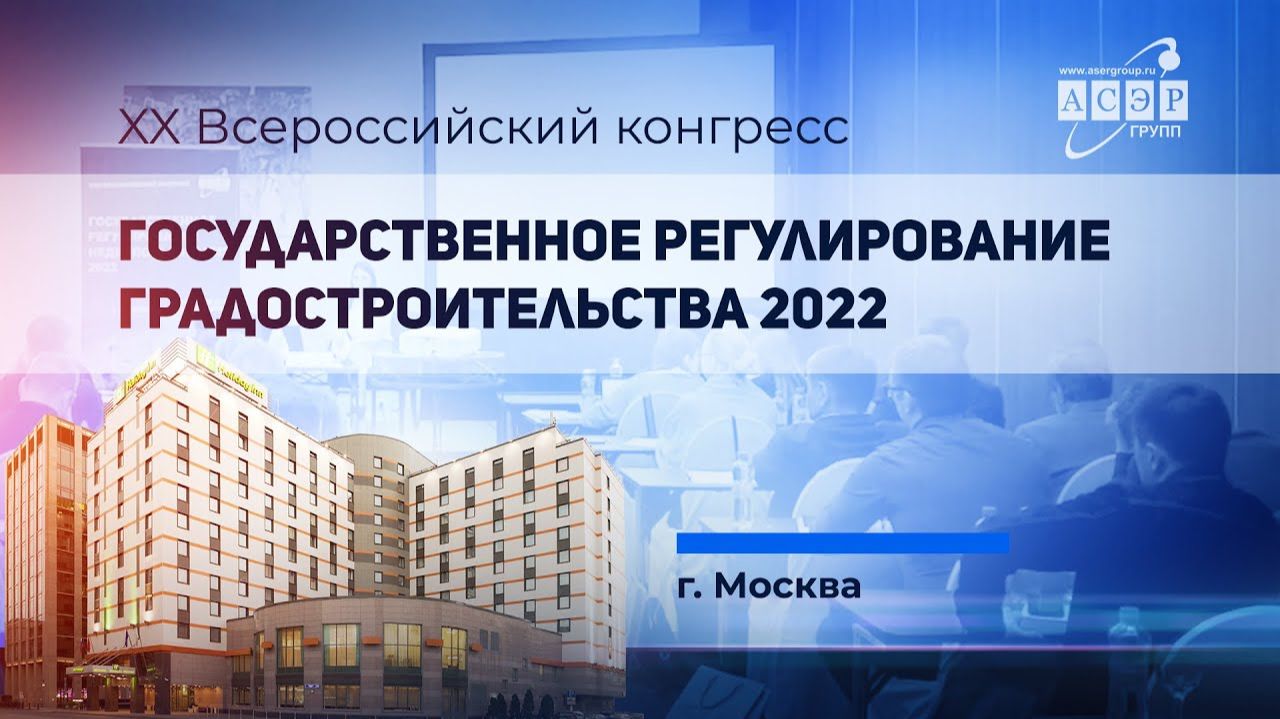 Отчет о Конгрессе АСЭРГРУПП "Государственное регулирование градостроительства 2022 Весна".