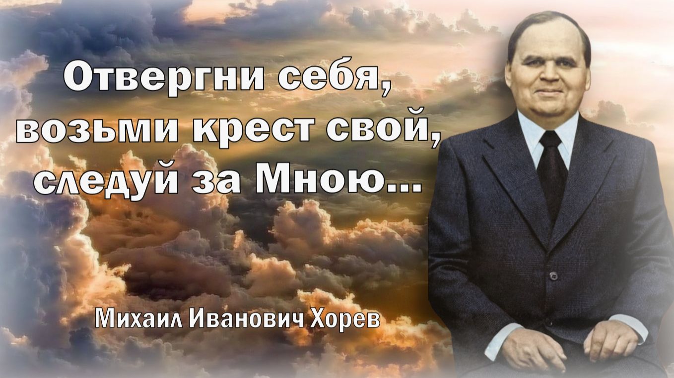 Отвергнись себя, и возьми крест свой, и следуй за Мною / Хорев М. И.