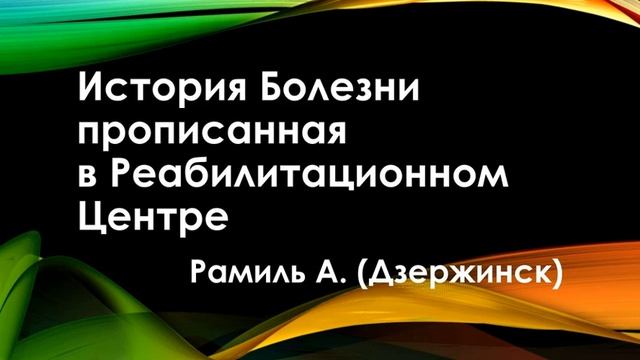 История Болезни, прописанная в Реабилитационном центре. Рамиль А.  (Дзержинск)