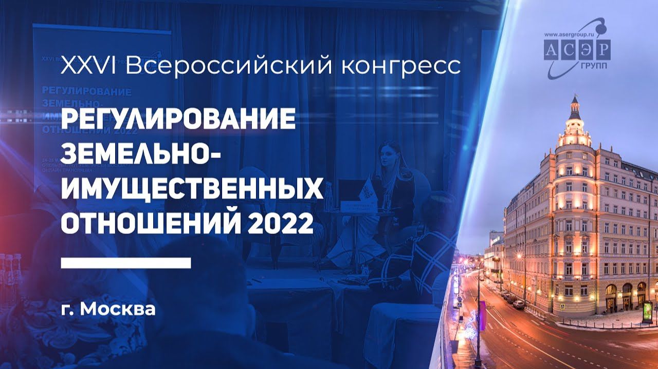 Отчет о Конгрессе АСЭРГРУПП "Регулирование земельно-имущественных отношений 2022 Весна".