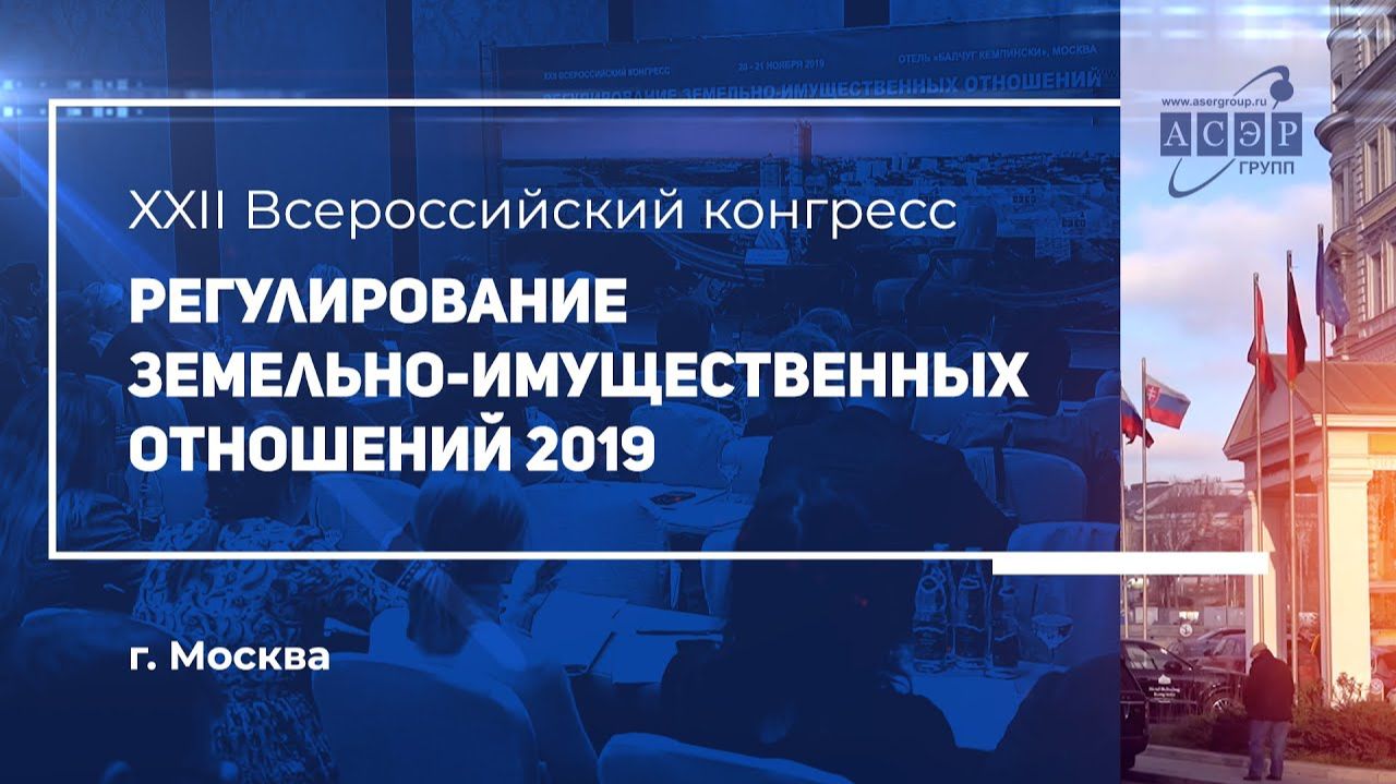 Отчет о Конгрессе АСЭРГРУПП "Регулирование земельно-имущественных отношений 2019".